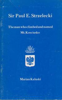Sir Paul E. Strzelecki: The man who climbed and named Mt Kosciusko e ...